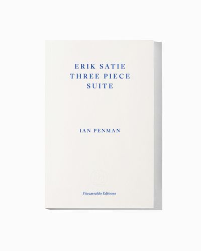 Erik Satie Three Piece Suite by Ian Penman | Fitzcarraldo Editions