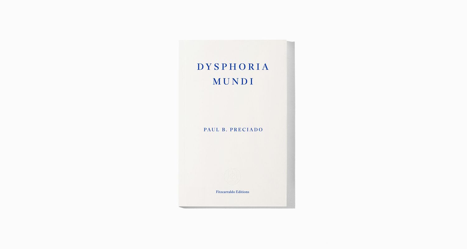 Dysphoria Mundi by Paul B. Preciado | Fitzcarraldo Editions