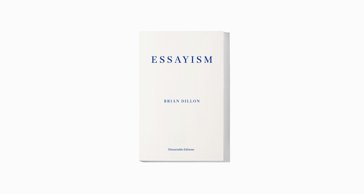 Essayism by Brian Dillon | Fitzcarraldo Editions